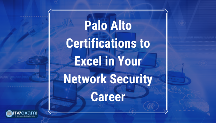 Palo Alto Certifications to Excel in Your Network Security Career | NWExam
